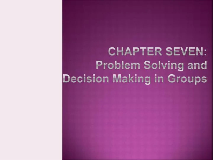 PPT - CHAPTER SEVEN: Problem Solving and Decision Making in Groups ...