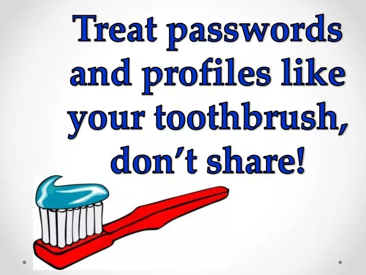 PPT - Treat passwords and profiles like your toothbrush, don’t share ...