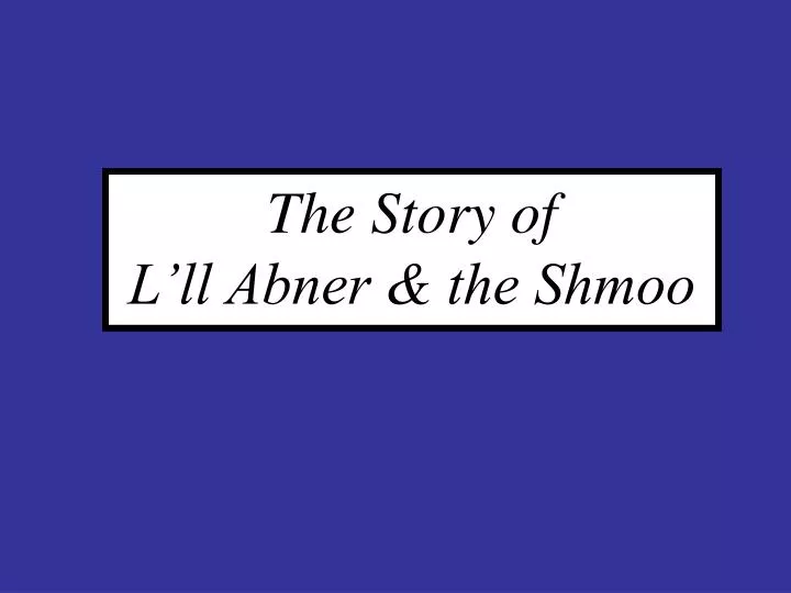 PPT - The Story of L’ll Abner & the Shmoo PowerPoint Presentation - ID:2682174