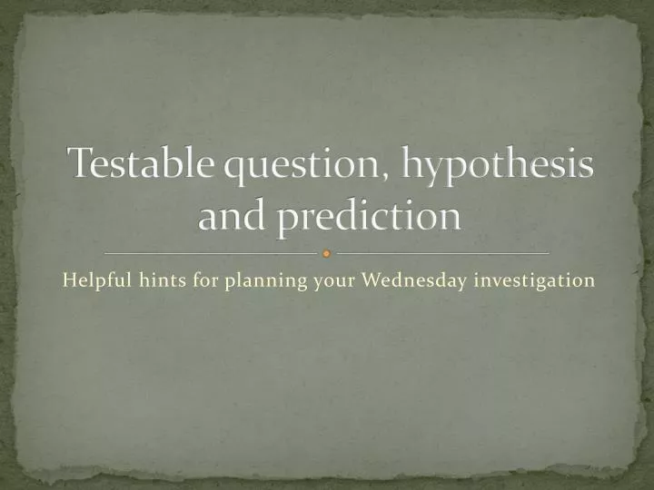 PPT - Testable question, hypothesis and prediction PowerPoint ...