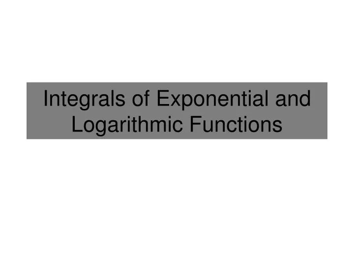 PPT - Integrals of Exponential and Logarithmic Functions PowerPoint ...