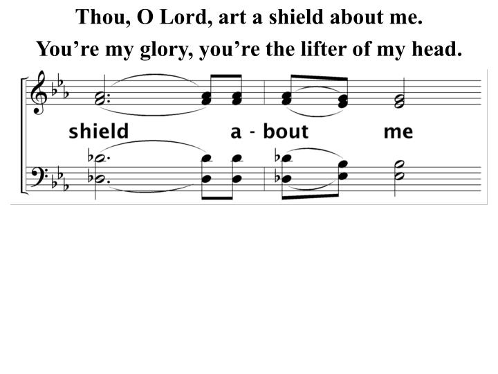 PPT - Thou, O Lord, art a shield about me. You’re my glory, you’re the ...
