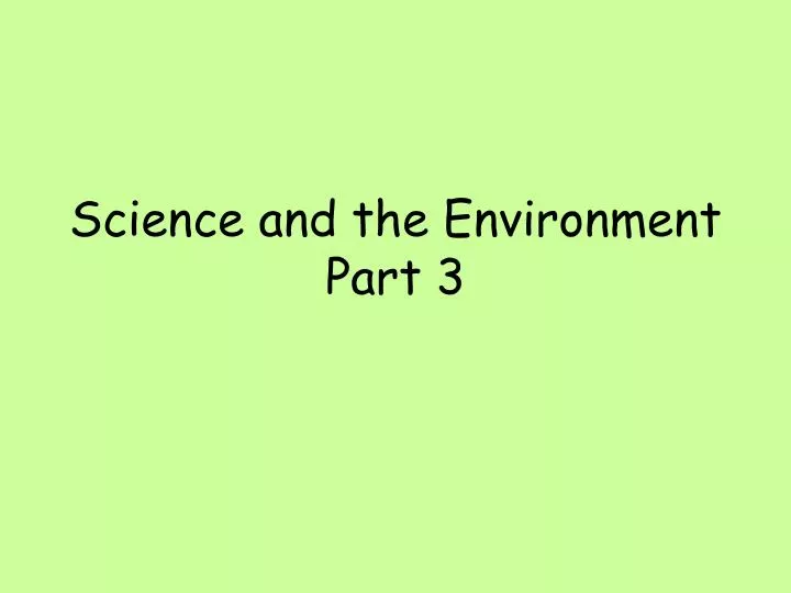 PPT - Science and the Environment Part 3 PowerPoint Presentation, free ...