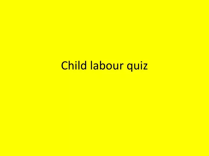 PPT - Child labour quiz PowerPoint Presentation, free download - ID:2718785
