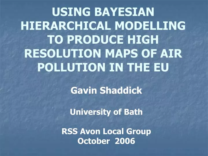 PPT - USING BAYESIAN HIERARCHICAL MODELLING TO PRODUCE HIGH RESOLUTION MAPS OF AIR POLLUTION IN ...