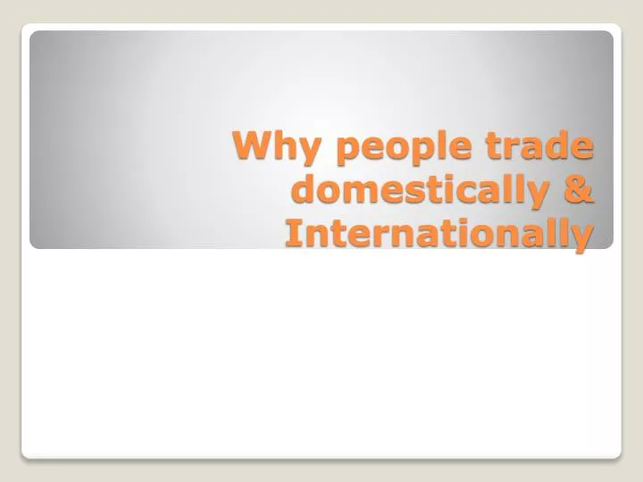 PPT - Why people trade domestically & Internationally PowerPoint ...