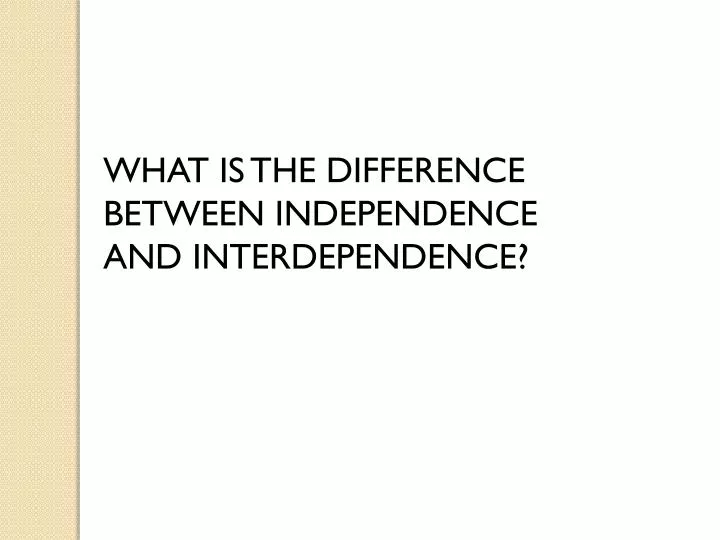 PPT - WHAT IS THE DIFFERENCE BETWEEN INDEPENDENCE AND INTERDEPENDENCE ...