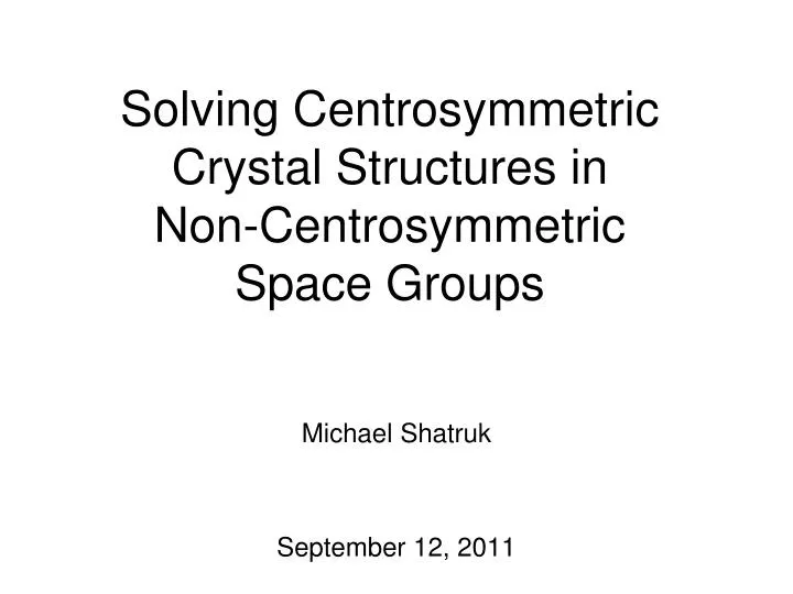 PPT - Solving Centrosymmetric Crystal Structures in Non-Centrosymmetric ...