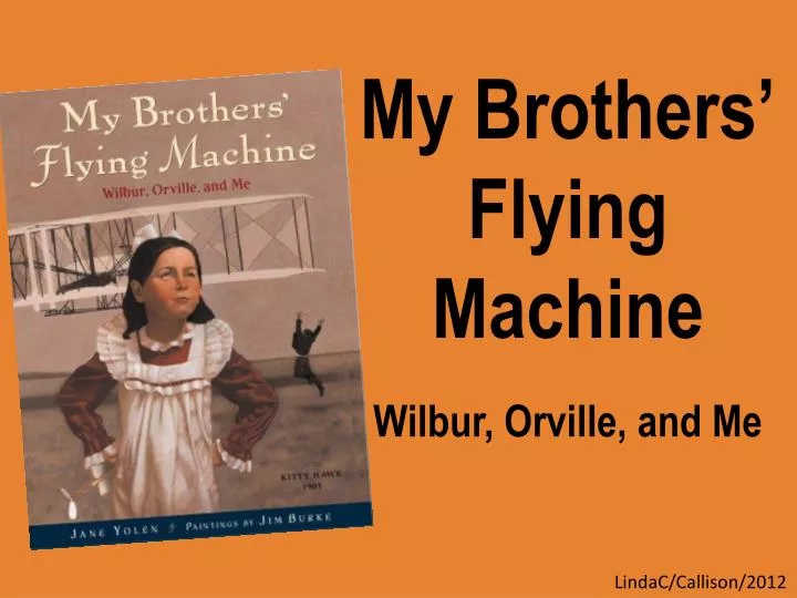 PPT - My Brothers’ Flying Machine Wilbur, Orville, and Me PowerPoint ...