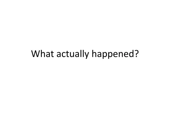 PPT - What actually happened? PowerPoint Presentation, free download ...