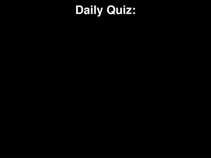PPT - Daily Quiz: PowerPoint Presentation, free download - ID:2772553