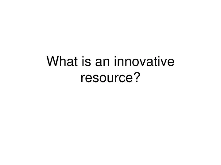 PPT - What is an innovative resource? PowerPoint Presentation, free ...