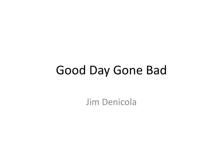 PPT - Good Day Gone Bad PowerPoint Presentation, free download - ID:2785855