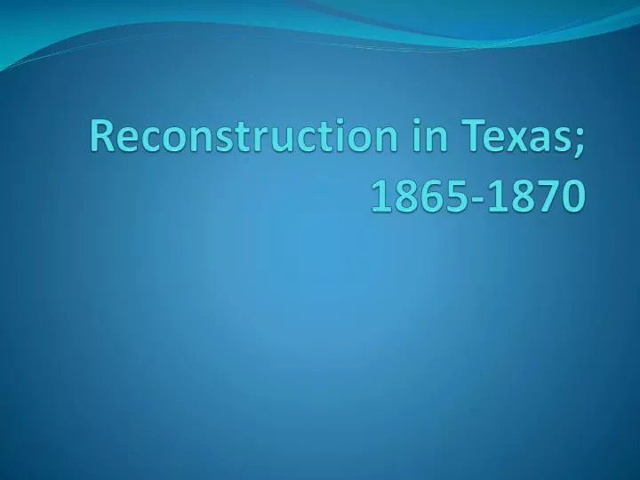 PPT - Reconstruction in Texas; 1865-1870 PowerPoint Presentation, free ...