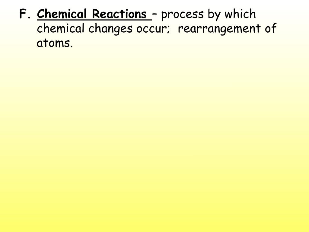 PPT - F. Chemical Reactions – process by which chemical changes occur ...