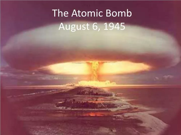PPT - The Atomic Bomb August 6, 1945 PowerPoint Presentation, free ...