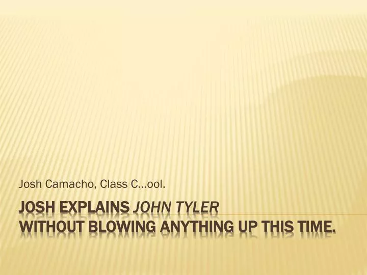 PPT - JOSH EXPLAINS JOHN TYLER WITHOUT BLOWING ANYTHING UP THIS TIME ...