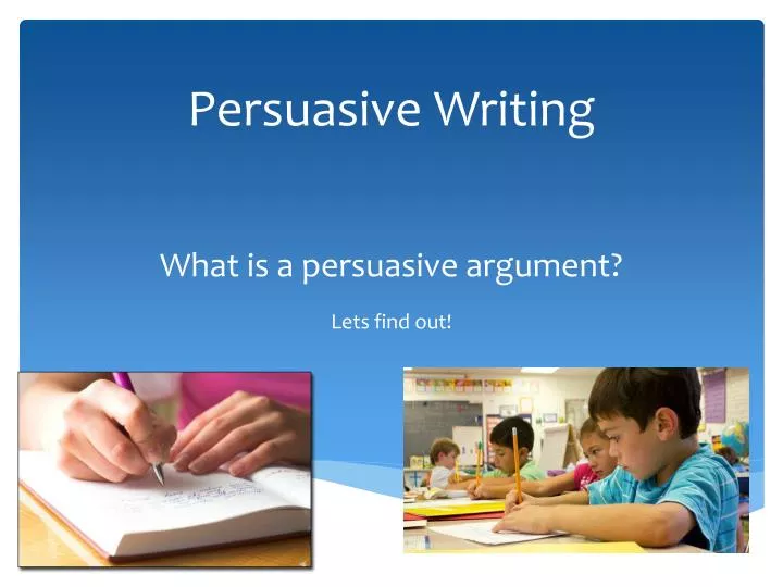 PPT - Persuasive Writing What is a persuasive argument? PowerPoint ...