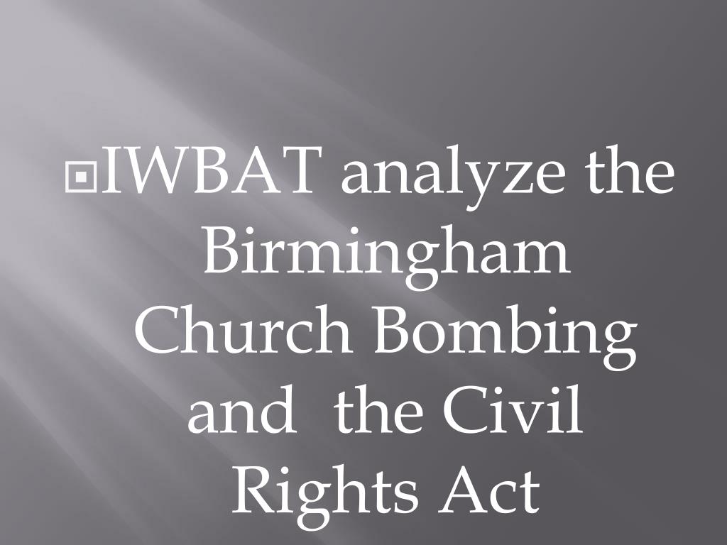 PPT - IWBAT analyze the Birmingham Church Bombing and the Civil Rights ...