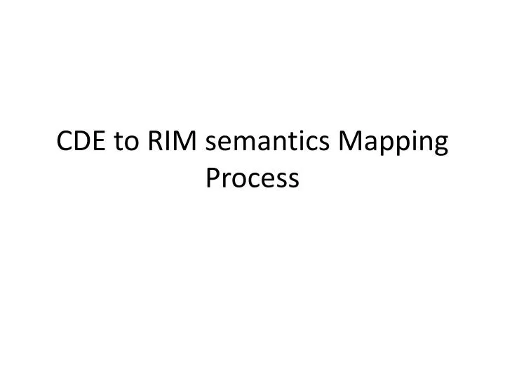 PPT - CDE to RIM semantics Mapping Process PowerPoint Presentation ...