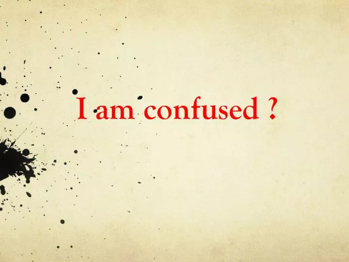 PPT - I am confused ? PowerPoint Presentation, free download - ID:2836888