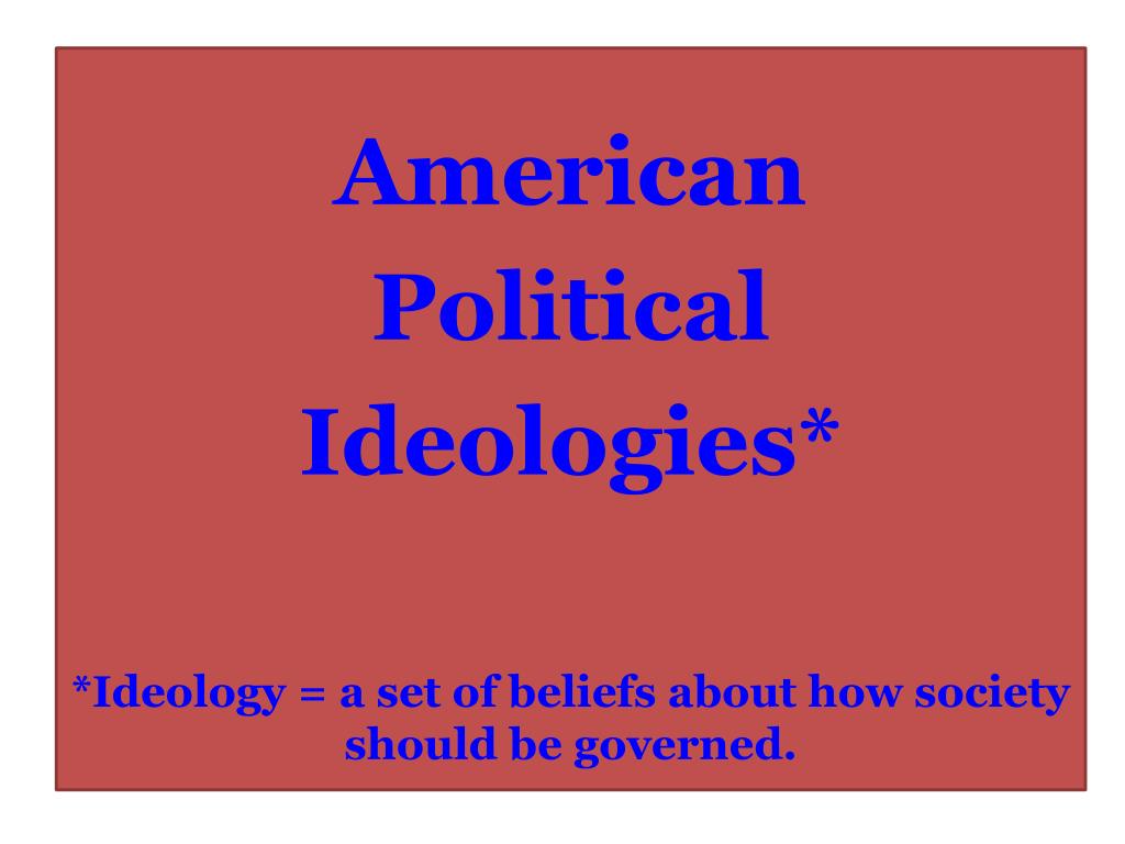 PPT - American Political Ideologies* *Ideology = a set of beliefs about ...