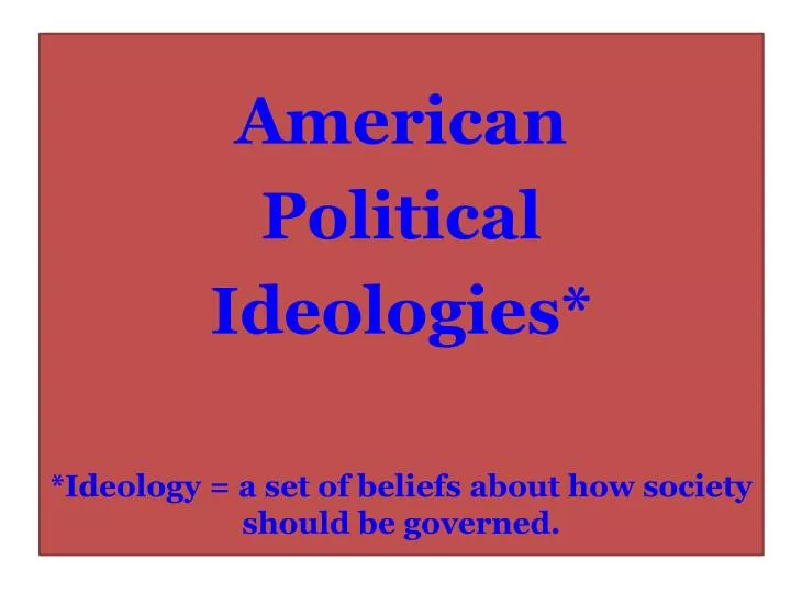 PPT - American Political Ideologies* *Ideology = a set of beliefs about ...