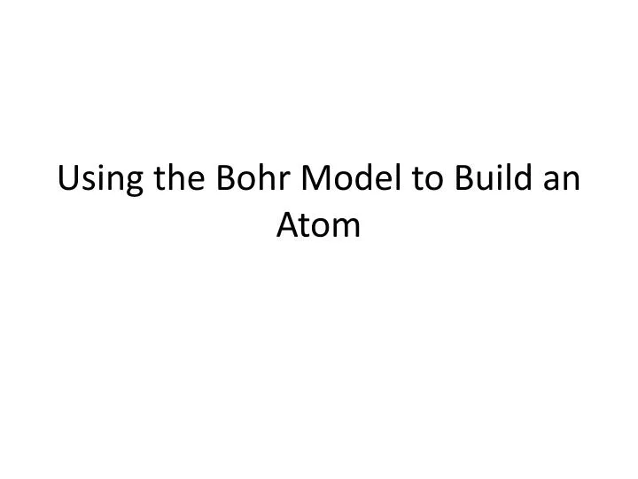 PPT - Using the Bohr Model to Build an Atom PowerPoint Presentation ...