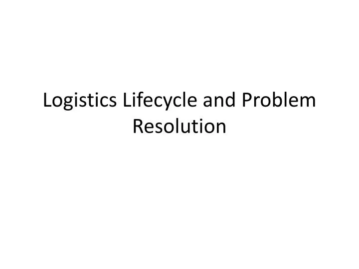 PPT - Logistics Lifecycle and Problem Resolution PowerPoint ...
