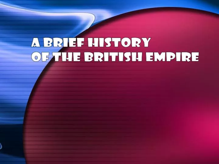 PPT - A BRIEF HISTORY OF THE BRITISH EMPIRE PowerPoint Presentation ...