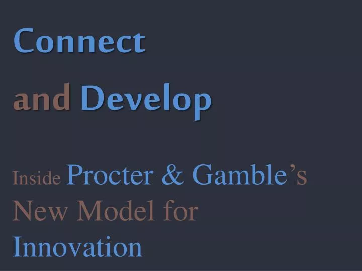 PPT - Connect and Develop Inside Procter & Gamble ’s New Model for ...