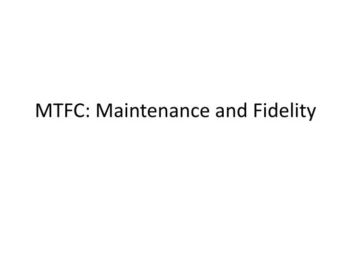 PPT - MTFC: Maintenance and Fidelity PowerPoint Presentation, free ...