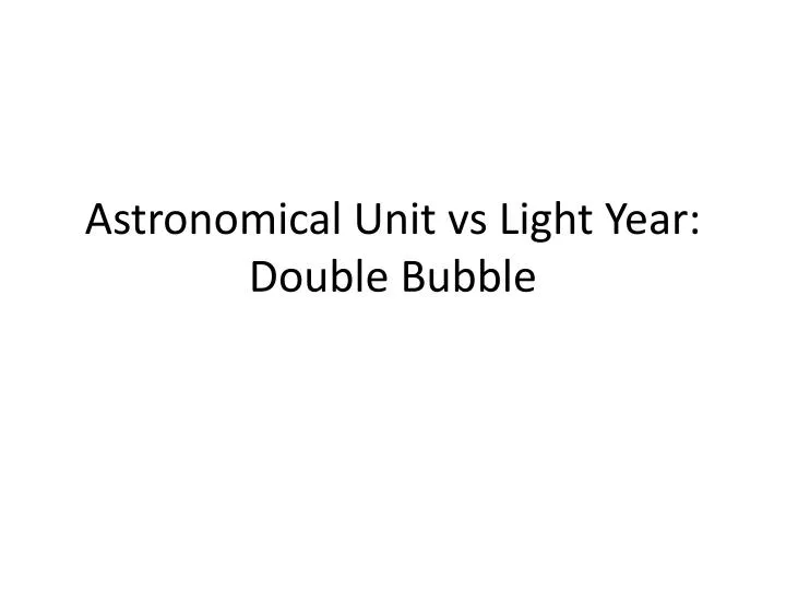 PPT - Astronomical Unit vs Light Year: Double Bubble PowerPoint ...
