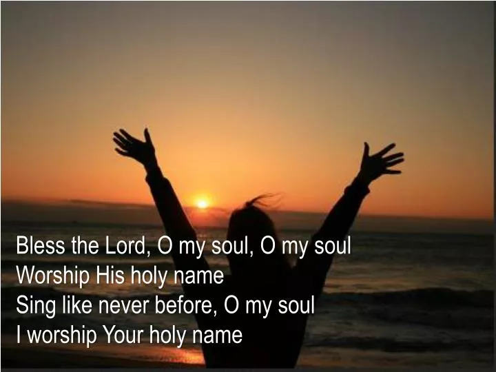 PPT - Bless the Lord, O my soul, O my soul Worship His holy name Sing ...