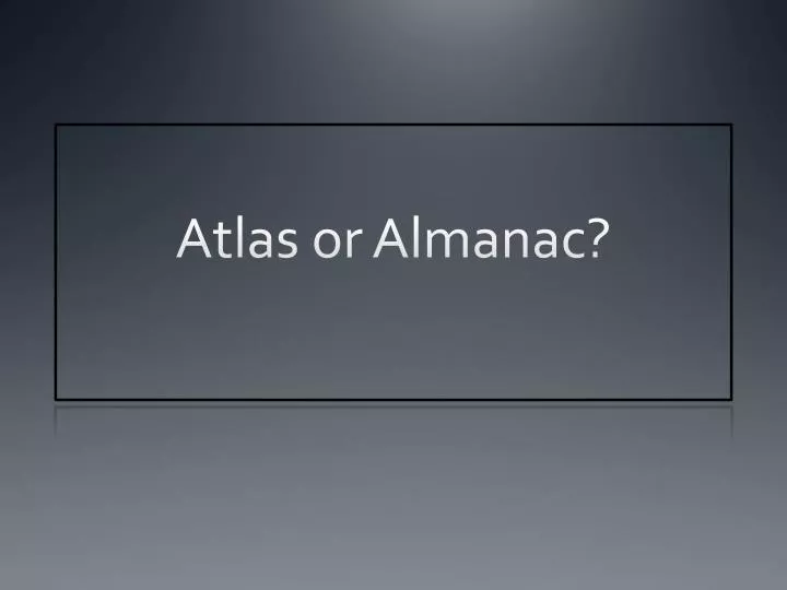 PPT - Atlas or Almanac? PowerPoint Presentation, free download - ID:2870788