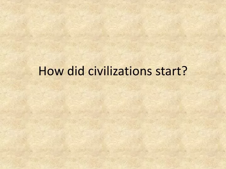 PPT - How did civilizations start? PowerPoint Presentation, free ...