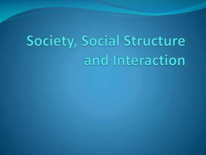 PPT - Society, Social Structure and Interaction PowerPoint Presentation ...