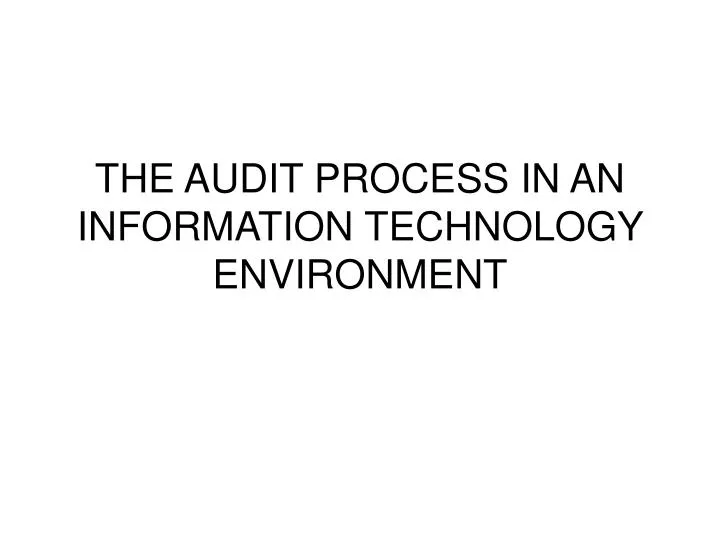 PPT - THE AUDIT PROCESS IN AN INFORMATION TECHNOLOGY ENVIRONMENT ...
