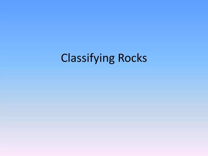 PPT - Classifying Rocks PowerPoint Presentation, free download - ID:2925749