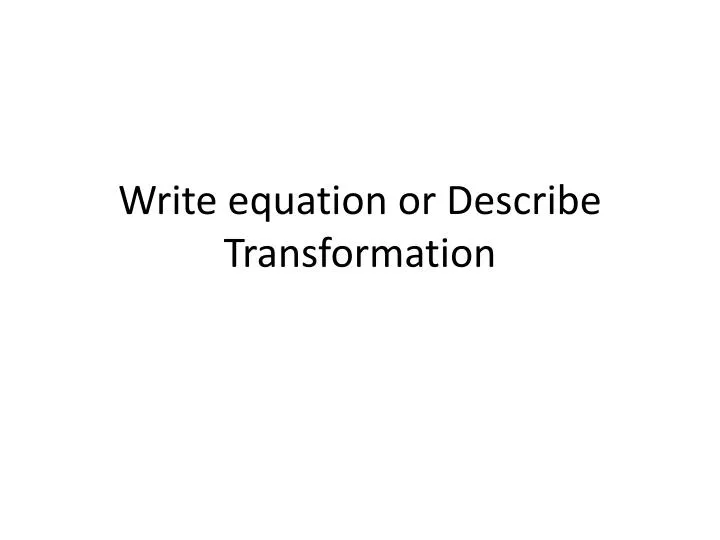 PPT - Write equation or Describe Transformation PowerPoint Presentation ...