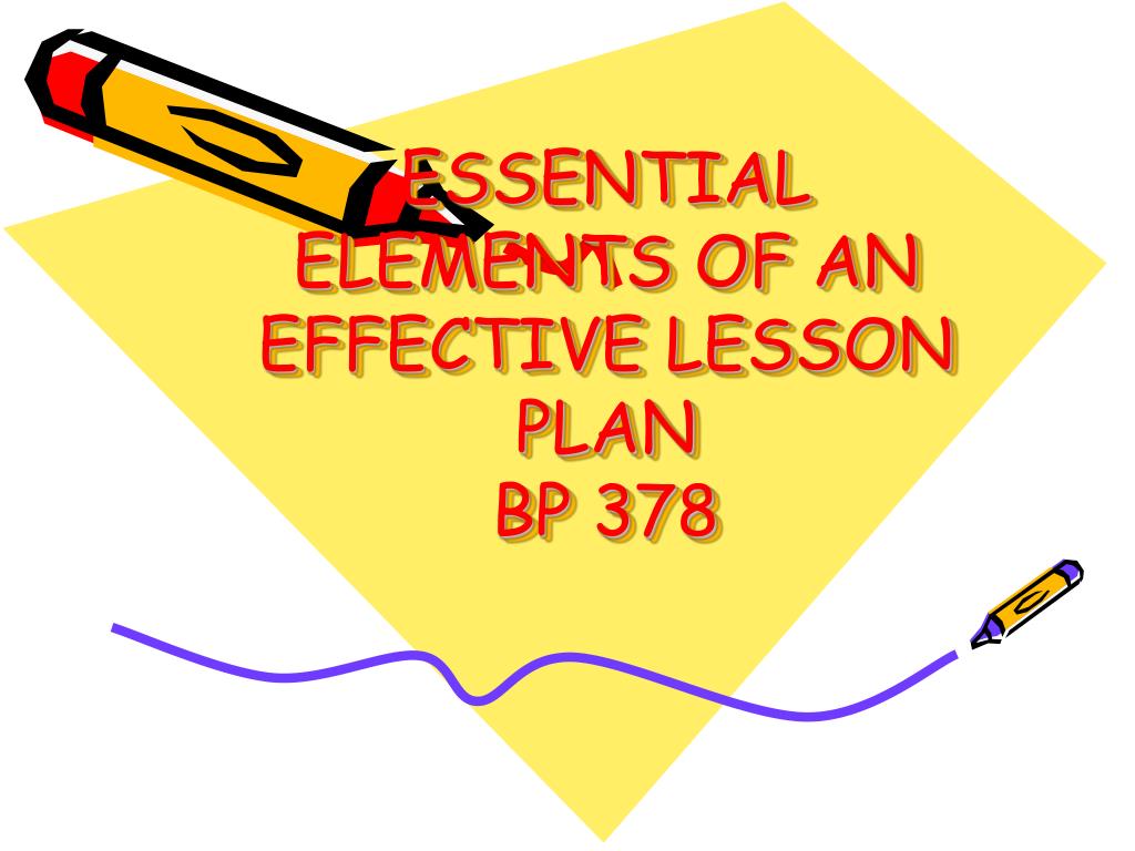 PPT - ESSENTIAL ELEMENTS OF AN EFFECTIVE LESSON PLAN BP 378 PowerPoint ... PPT - ESSENTIAL ELEMENTS OF AN EFFECTIVE LESSON PLAN BP 378 PowerPoint ...