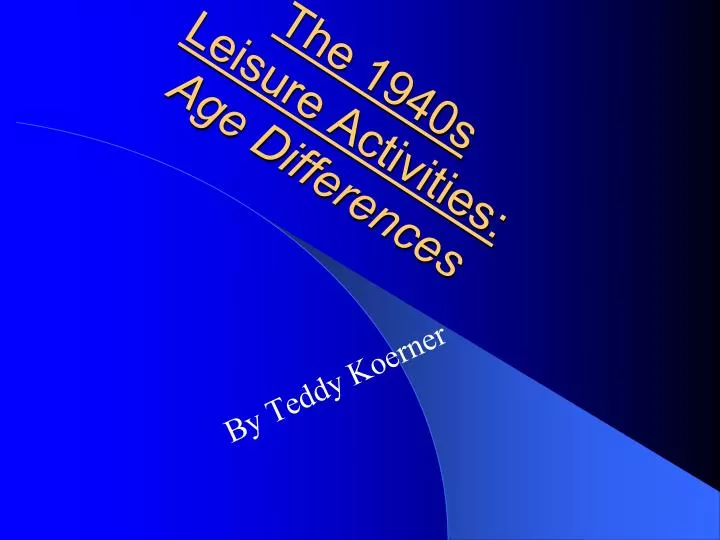 PPT - The 1940s Leisure Activities: Age Differences PowerPoint ...