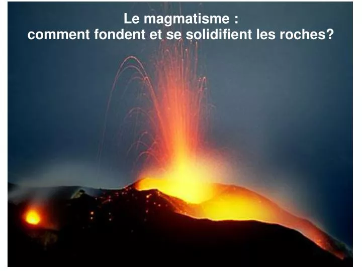 PPT - Le magmatisme : comment fondent et se solidifient les roches ...