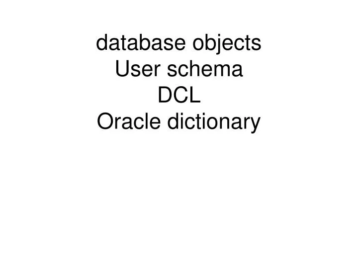 PPT - database objects User schema DCL Oracle dictionary PowerPoint ...