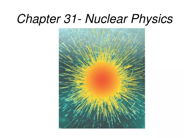 PPT - Chapter 31- Nuclear Physics PowerPoint Presentation, free download - ID:2975398