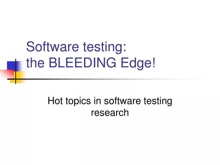 PPT - Software testing: the BLEEDING Edge! PowerPoint Presentation ...