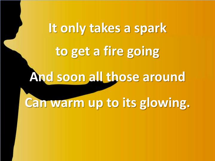 PPT - It only takes a spark to get a fire going And soon all those ...