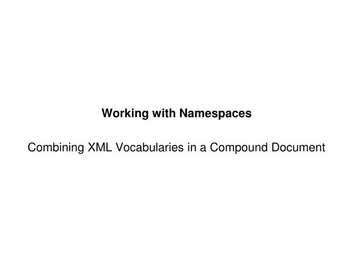 PPT - Working with Namespaces Combining XML Vocabularies in a Compound Document PowerPoint ...