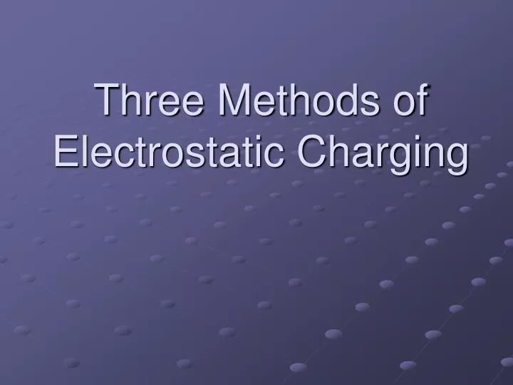 PPT - Three Methods of Electrostatic Charging PowerPoint Presentation ...