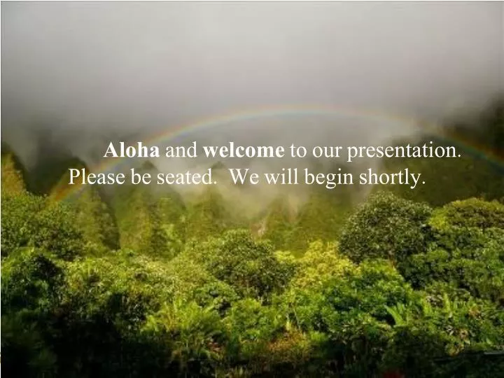 PPT - Aloha and welcome to our presentation. Please be seated. We will ...